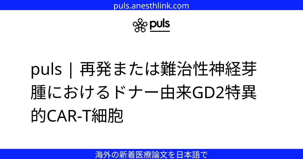 puls | 再発または難治性神経芽腫におけるドナー由来GD2特異的CAR-T細胞